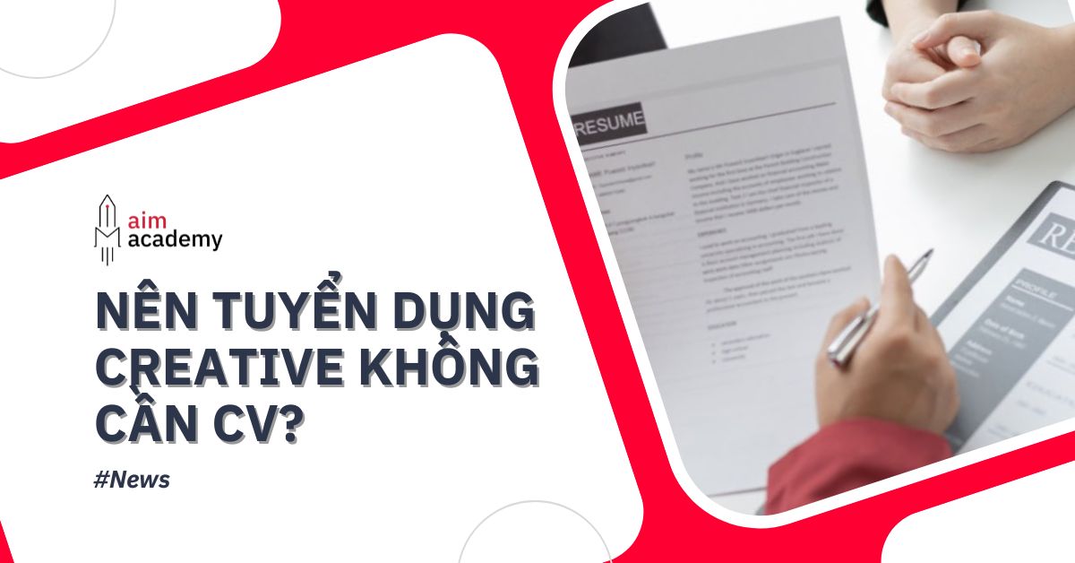 Tuyển dụng vị trí Creative: Liệu có nên loại bỏ CV?